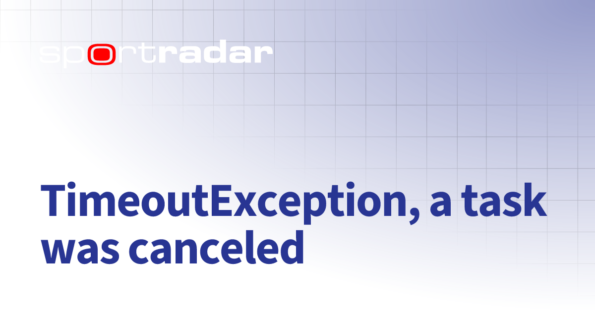 TimeoutException, a task was canceled | Customer Documentation